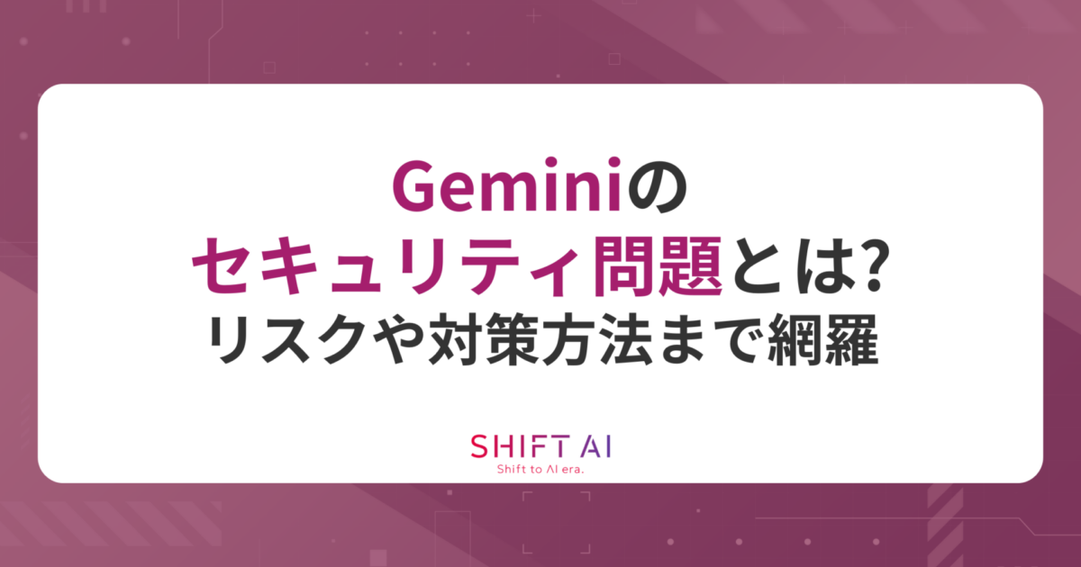 Geminiのセキュリティ問題とは？情報漏えいなどのリスクや対策方法まで網羅｜SHIFT AI TIMES