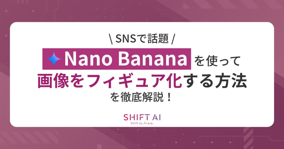 【SNSで話題】Nano Bananaを使って画像をフィギュア化する方法を徹底解説！｜SHIFT AI TIMES