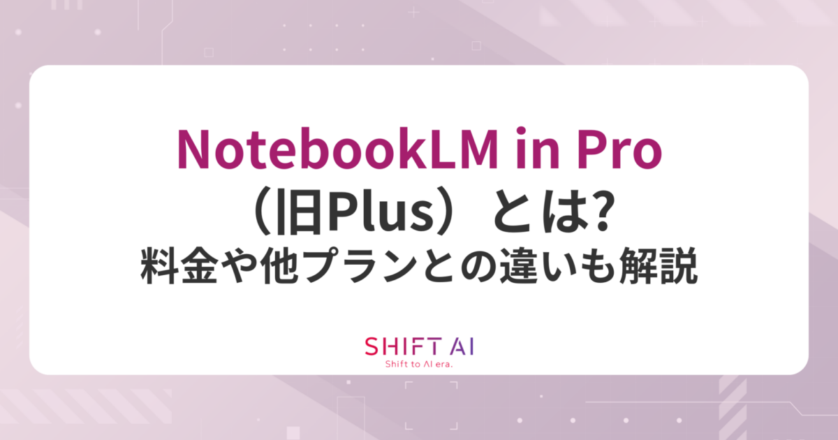 NotebookLM in Pro（旧Plus）とは？料金や他プランとの違いも解説｜SHIFT AI TIMES
