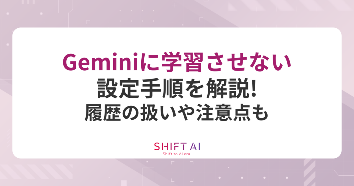 Geminiに学習させない設定手順を解説！履歴の扱いや注意点も｜SHIFT AI TIMES