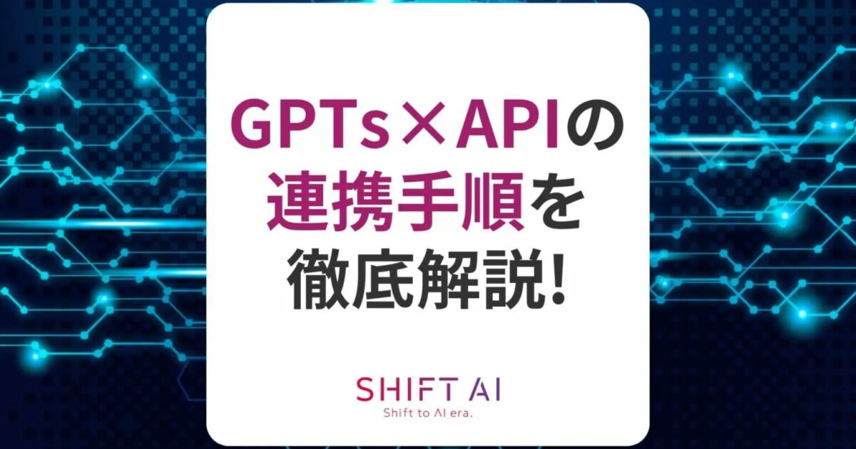 GPTsとAPIを連携すると何ができるの？画像付きで連携手順を徹底解説！｜SHIFT AI TIMES