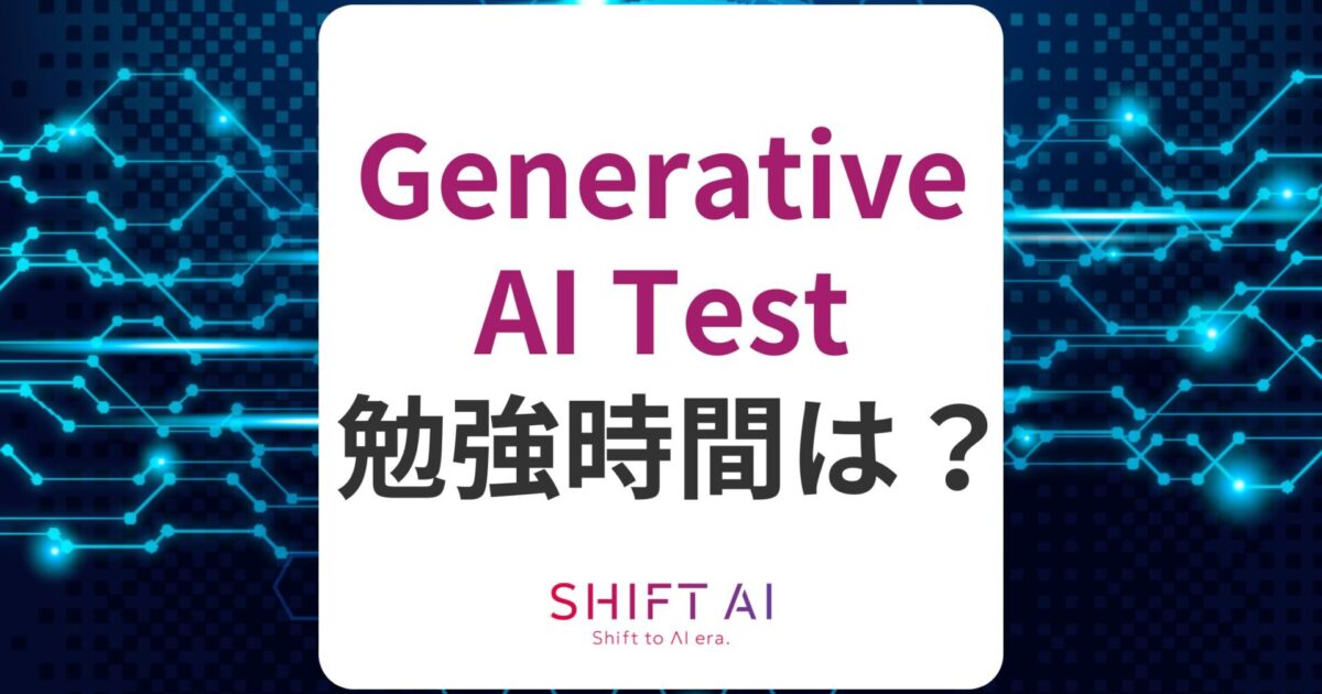 Generative AI Test 合格に必要な勉強時間は？学習方法・スケジュール例も｜SHIFT AI TIMES