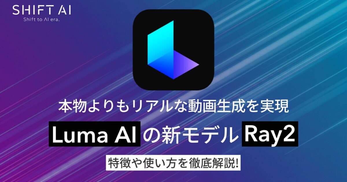 【本物よりもリアル】Luma AIが動画生成モデル「Ray2」をリリース！特徴や使い方を解説｜SHIFT AI TIMES